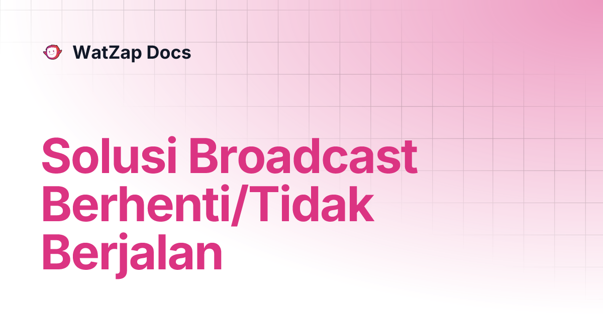 Solusi Broadcast Berhenti/Tidak Berjalan | WatZap Docs